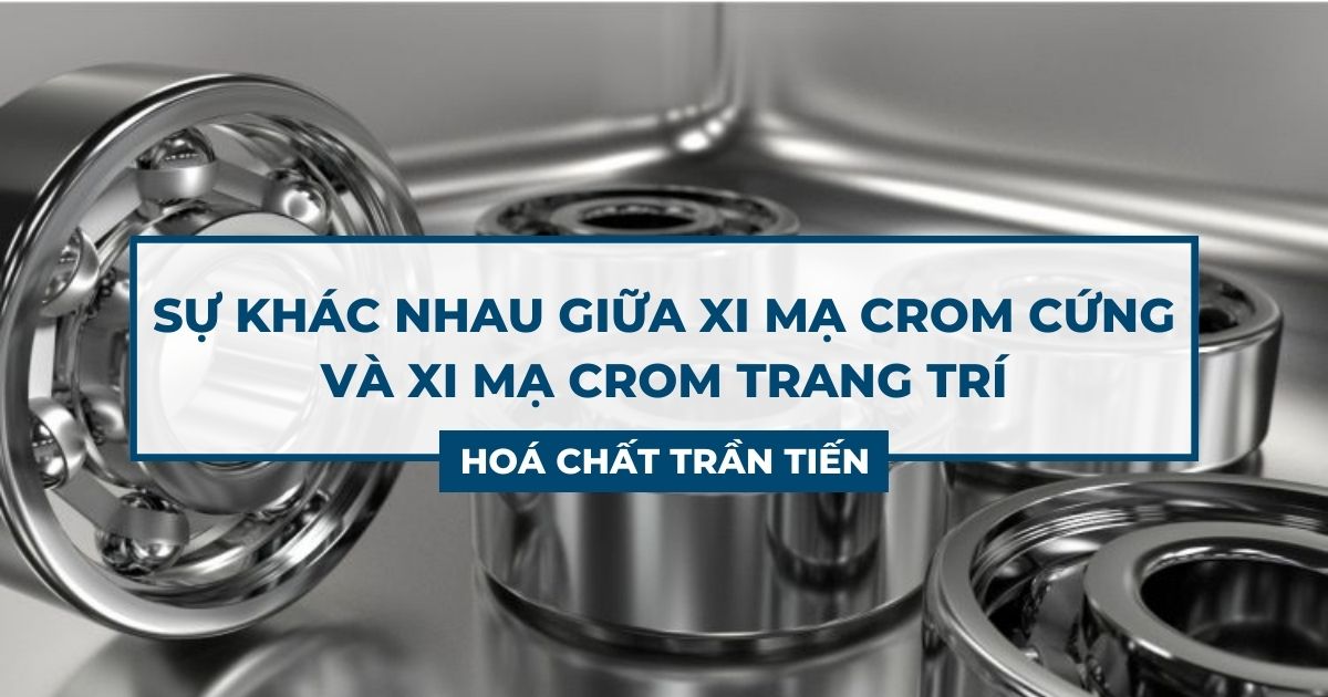 Sự Khác Nhau Giữa Xi Mạ Crom Trang Trí Và Cứng | Hoá Chất Trần Tiến