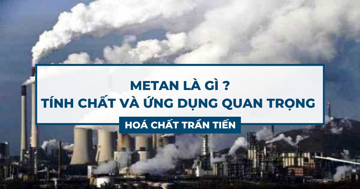 Metan Là Gì ? Tính Chất Và Ứng Dụng Quan Trọng | Hoá Chất Trần Tiến