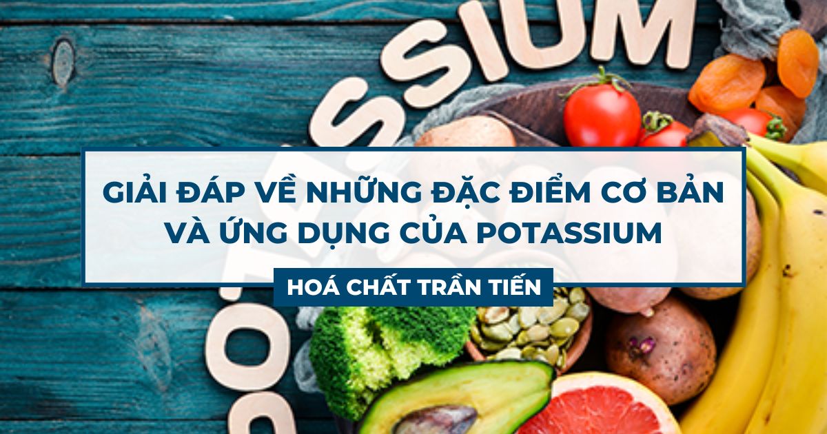 Potassium Là Gì ? Đặc Điểm Và Ứng Dụng | Hoá Chất Trần Tiến